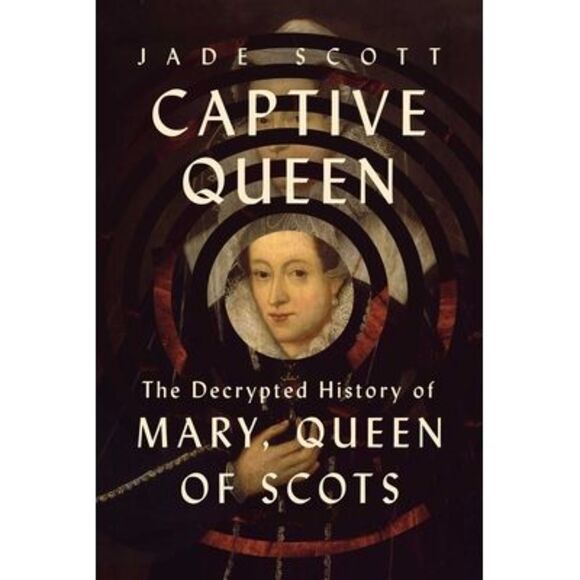 Jade Scott | Other | Captive Queen The Decrypted History Of Mary Queen ...